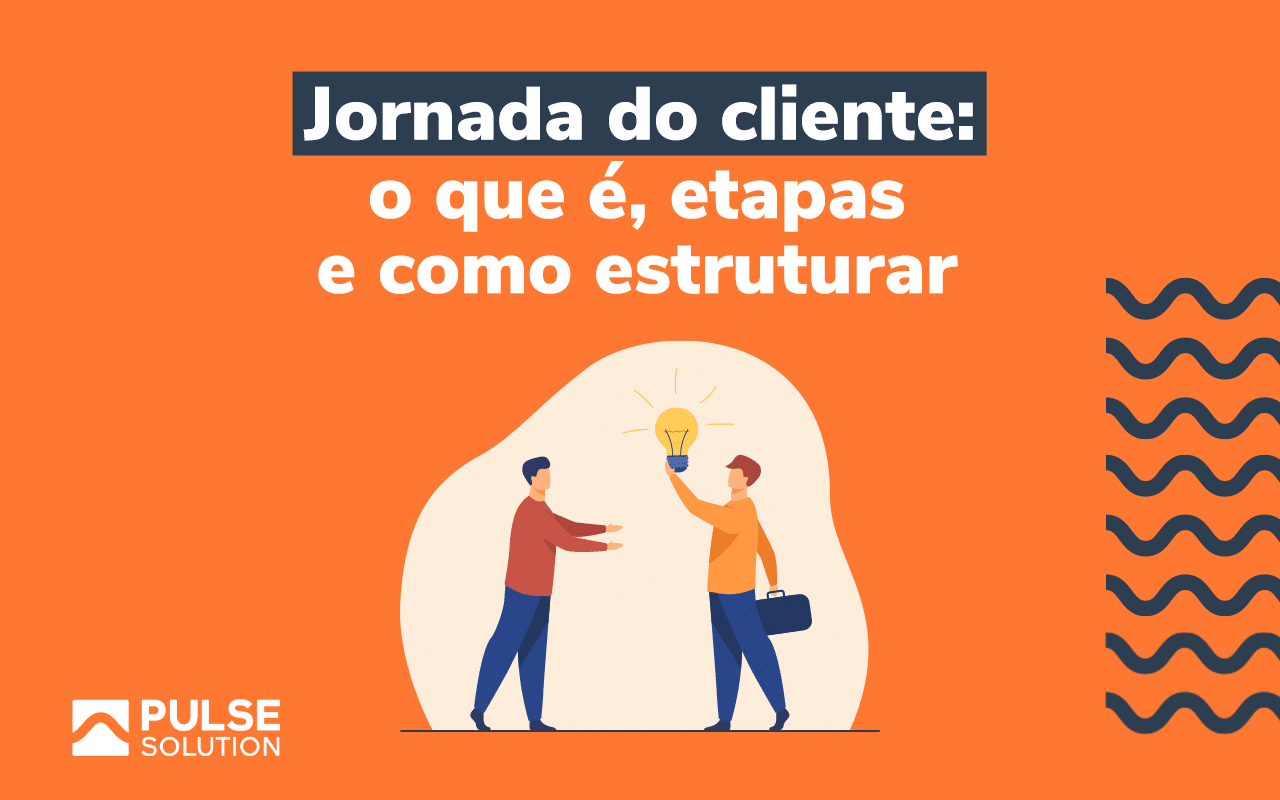 Jornada do Cliente: o que é, etapas e como estruturar - Pulse Solution