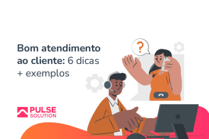 Bom atendimento ao cliente: 6 dicas + exemplos - Pulse Solution